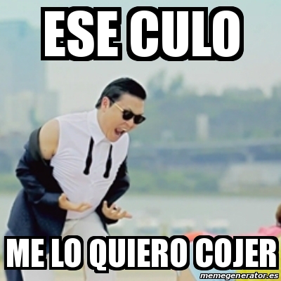 Meme Gangnam Style - ese culo me lo quiero cojer - 16175146