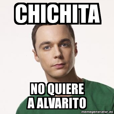 Meme Sheldon Cooper - Chichita no quiere a Alvarito - 16180878