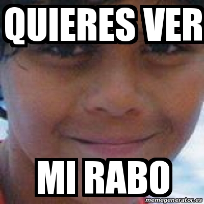 Meme Personalizado - quieres ver mi rabo - 16181534