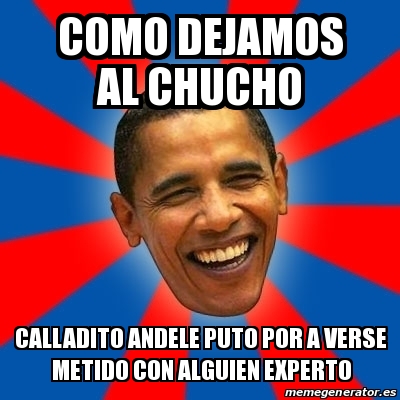Meme Obama - como dejamos al chucho calladito andele puto por a verse ...