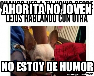Meme Personalizado - AHORITA NO JOVEN NO ESTOY DE HUMOR - 16192606