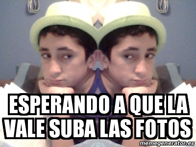 Meme Personalizado - esperando a que la vale suba las fotos - 16192853
