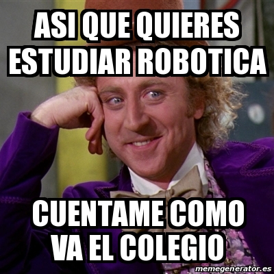 Meme Willy Wonka - ASI QUE QUIERES ESTUDIAR ROBOTICA CUENTAME COMO VA ...