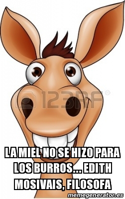 Meme Personalizado - La miel no se hizo para los burros... Edith ...