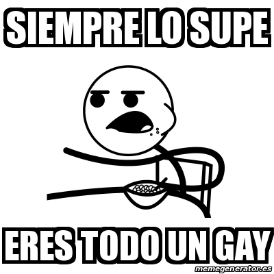 Meme Cereal Guy - siempre lo supe eres todo un gay - 16024952