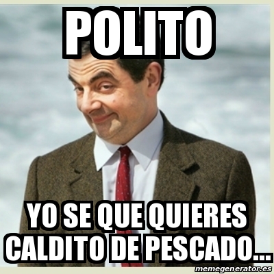 Meme Mr Bean - Polito Yo se que quieres caldito de pescado... - 16025024