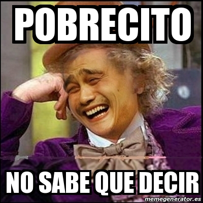 Meme Yao Wonka - POBRECITO NO SABE QUE DECIR - 16028178