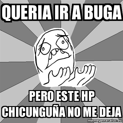 Meme Whyyy - queria ir a buga pero este hp chicunguÃ±a no me deja ...