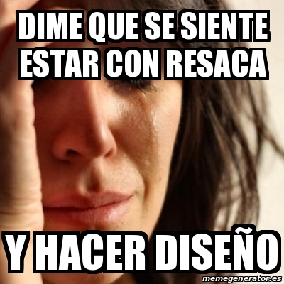 Meme Problems - dime que se siente estar con resaca y hacer diseÃ±o ...