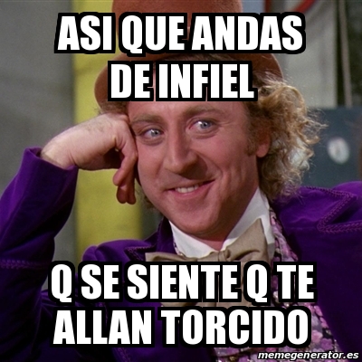 Meme Willy Wonka - Asi que andas de infiel Q se siente q te allan ...
