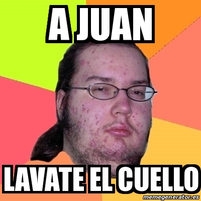 Meme Friki - A juan lavate el cuello - 16205910