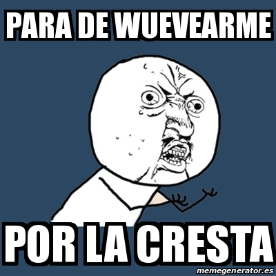 Cresta Memes We iQue? Acabo de ver a tu novia, con otro morro de camiza ...