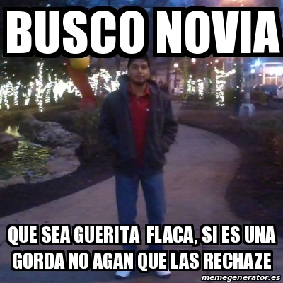 Meme Personalizado - busco novia que sea guerita flaca, si es una gorda ...