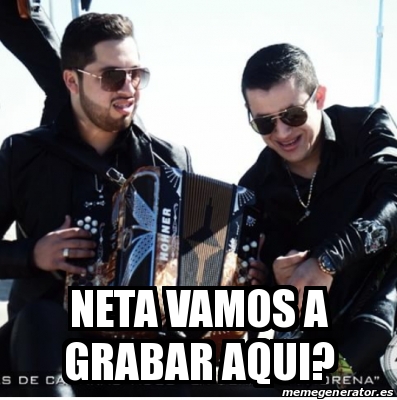 Meme Personalizado - neta vamos a grabar aqui? - 16223743