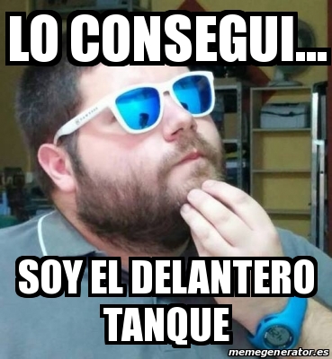 Meme Personalizado - Lo consegui... Soy el delantero tanque - 16225126