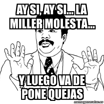 Meme Ay Si - Ay si, Ay si... LA MILLER MOLESTA... Y LUEGO VA DE PONE ...