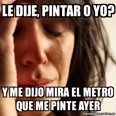 Meme Problems - le dije, pintar o yo? y me dijo mira el metro que me ...