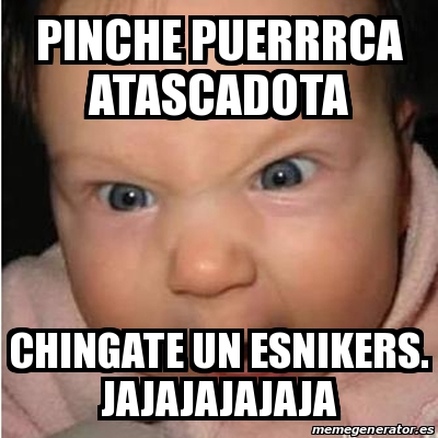 Meme Bebe furioso - PINCHE PUERRRCA ATASCADOTA CHINGATE UN ESNIKERS ...