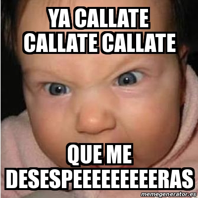 Meme Bebe furioso - Ya callate callate callate que me ...