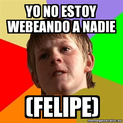 Meme Chico Malo - yo no estoy webeando a nadie (FELIPE) - 16239545