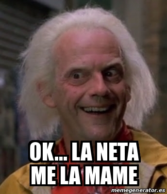 Meme Personalizado - Ok... La neta me la mame - 16241238