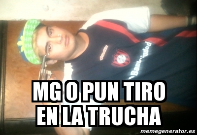 Meme Personalizado - MG O PUN TIRO EN LA TRUCHA - 16241638