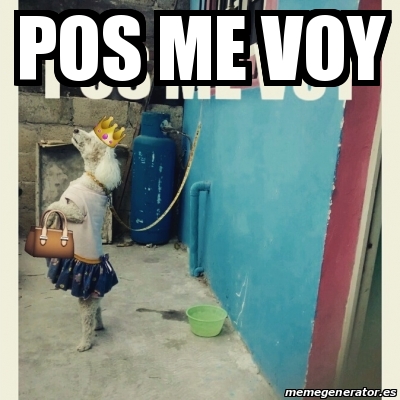 Meme Personalizado - pos me voy - 16242836