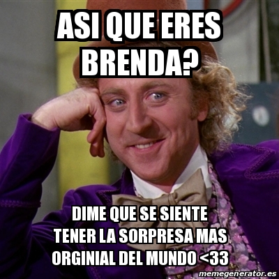 Meme Willy Wonka - aSI QUE ERES BRENDA? DIME QUE SE SIENTE TENER LA ...