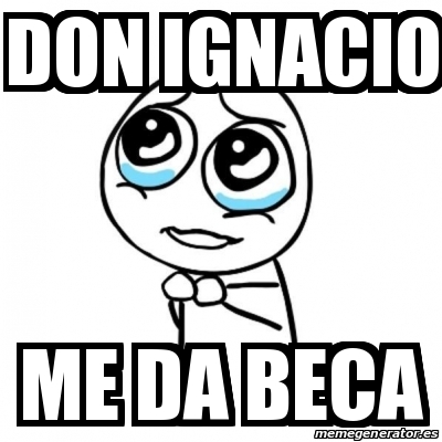 Meme Por favor - don ignacio me da beca - 16245648