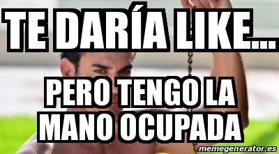 Meme Personalizado - te darÃ­a like... pero tengo la mano ocupada ...