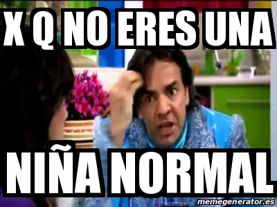 Meme Personalizado - x q no eres una niÃ±a normal - 16248001