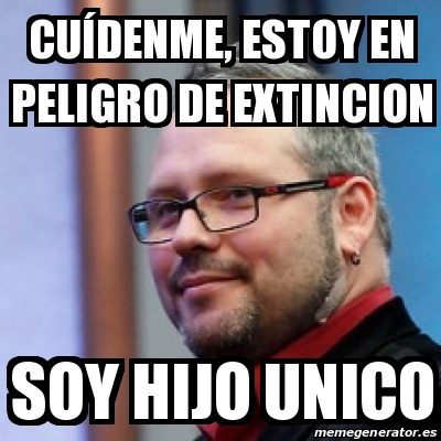 Meme Personalizado - CUÃ DENME, estoy en peligro de extincion soy hijo ...