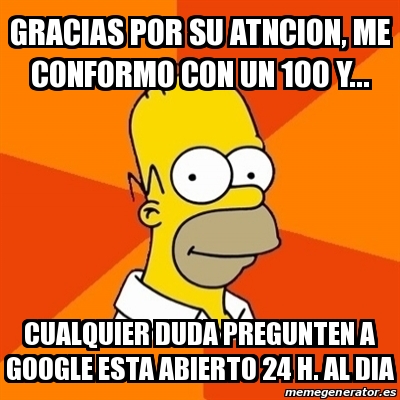 Meme Homer - gracias por su atncion, me conformo con un 100 y ...