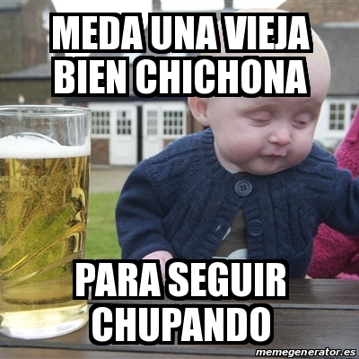 Meme Drunk Baby - meda una vieja bien chichona para seguir chupando ...