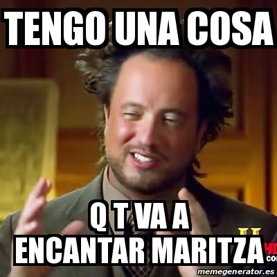 Meme Ancient Aliens - tengo una cosa q t va a encantar maritza - 16266025