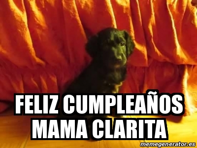 Meme Personalizado - FELIZ CUMPLEAÃ‘OS MAMA CLARITA - 16266265
