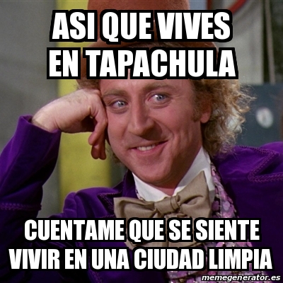 Meme Willy Wonka - ASI QUE VIVES EN TAPACHULA CUENTAME QUE SE SIENTE ...