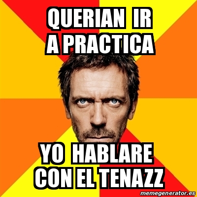 Meme House - querian ir a practica yo hablare con el tenazz - 16274931
