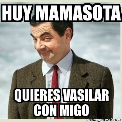 Meme Mr Bean - huy mamasota quieres vasilar con migo - 16276998