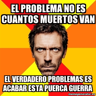 Meme House - el problema no es cuantos muertos van el verdadero ...