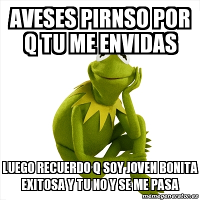Meme Kermit the frog - aveses pirnso por q tu me envidas luego recuerdo ...