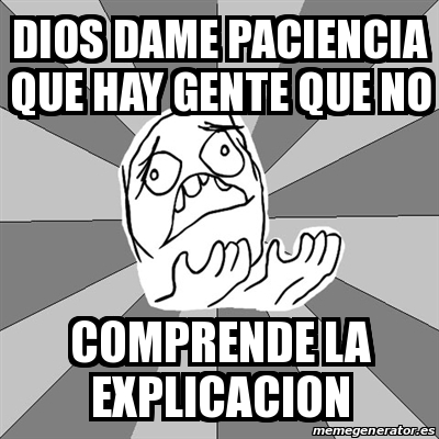 Meme Whyyy - dios dame paciencia que hay gente que no comprende la ...