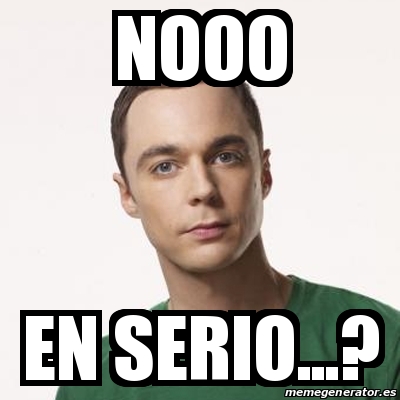 Meme Sheldon Cooper - nooo En serio...? - 16291349