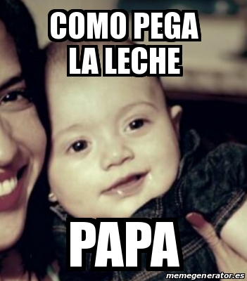 Meme Personalizado - como pega la leche papa - 16295446