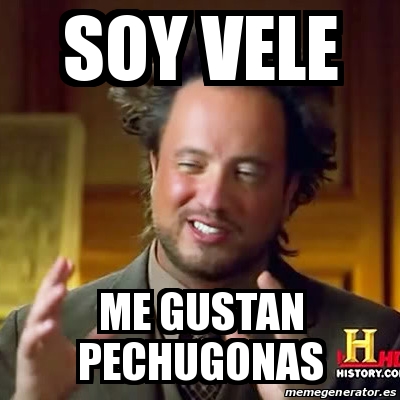 Meme Ancient Aliens - SOY VELE ME GUSTAN PECHUGONAS - 16299103