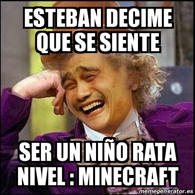 Meme Yao Wonka - Esteban decime que se siente ser un niÃ±o rata nivel ...