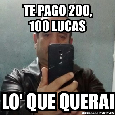 Meme Personalizado - te pago 200, 100 lucas lo' que querai - 16036608