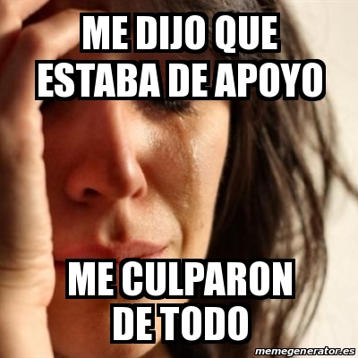 Meme Problems - Me dijo que estaba de apoyo Me culparon de todo - 16302972