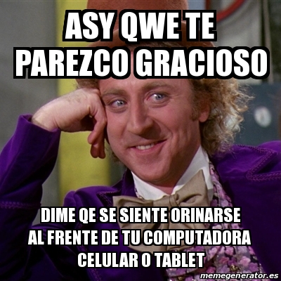 Meme Willy Wonka - ASY QWE TE PAREZCO GRACIOSO DIME QE SE SIENTE ...