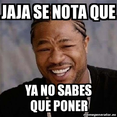 Meme Yo Dawg - jaja se nota que ya no sabes que poner - 16312299